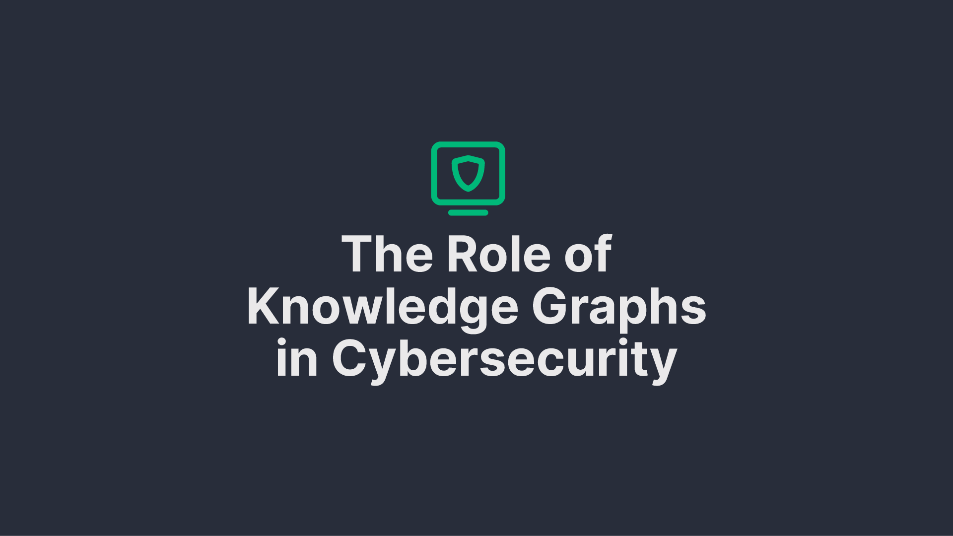 The Role Of Knowledge Graphs In Cybersecurity The Role Of Knowledge Graphs In Cybersecurity