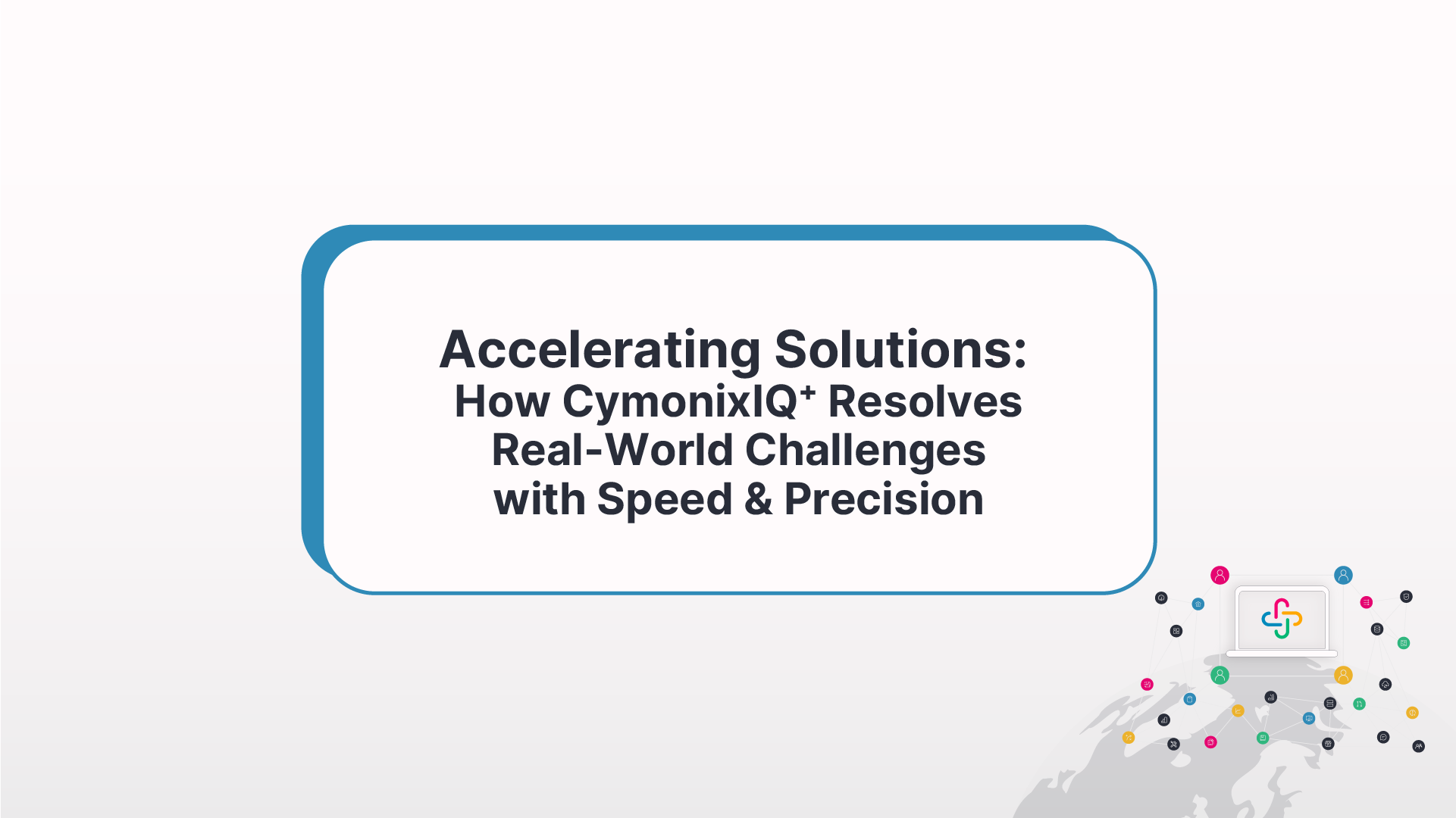 Accelerating Solutions: How CymonixIQ+ Resolves Real-World Challenges ...